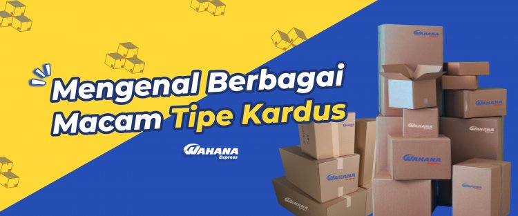 Mengenal Berbagai Macam Tipe Kardus - Wahana Prestasi Logistik | Wahana.com